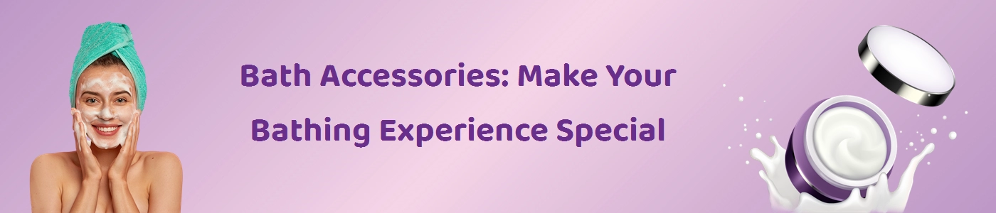 Make Your Bathing Experience Special With Exclusive Bath Accessories